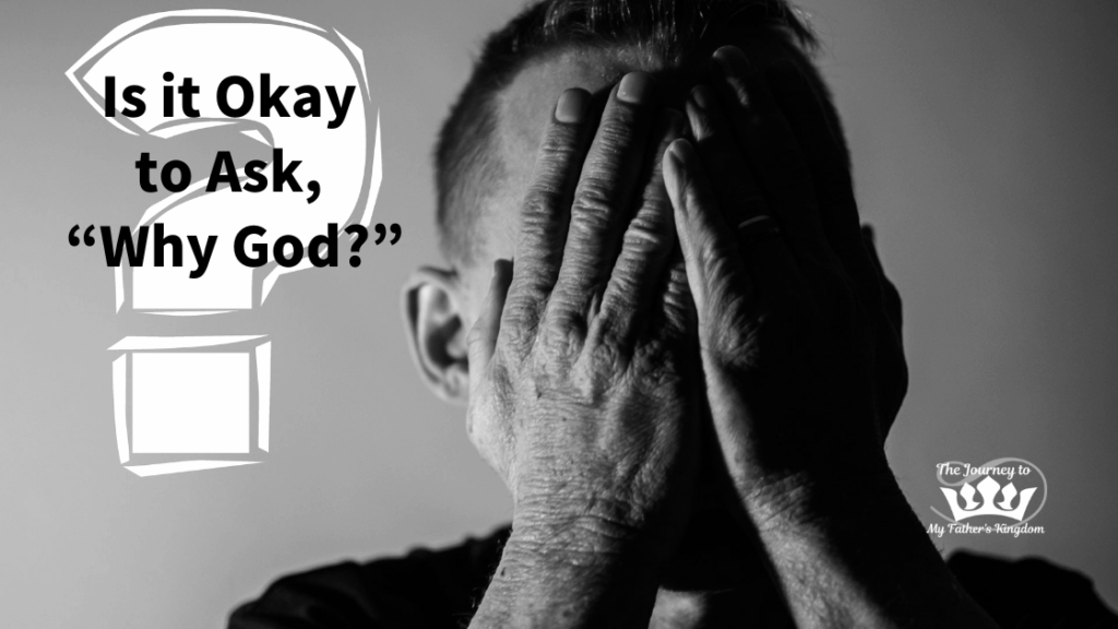 Is it Okay to Ask, "Why God?" - The Journey to My Father's Kingdom