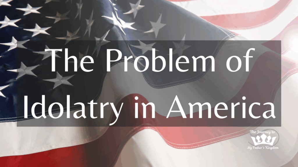 The Problem of Idolatry in America - The Journey to My Father's Kingdom